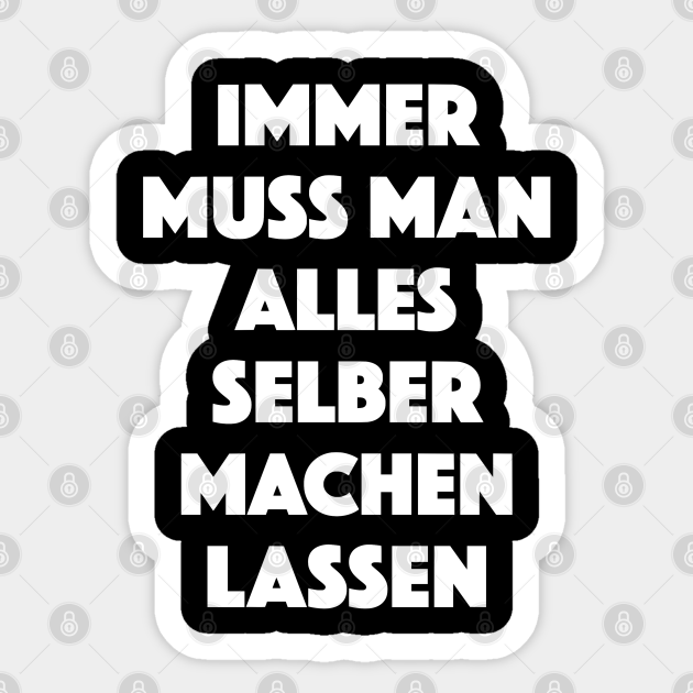 Immer Muss Man Alles Selber Machen Lassen - Sarkasmus - Sticker | TeePublic Immer Muss Man Alles Selber Machen Lassen - Sarkasmus - Sticker | TeePublic